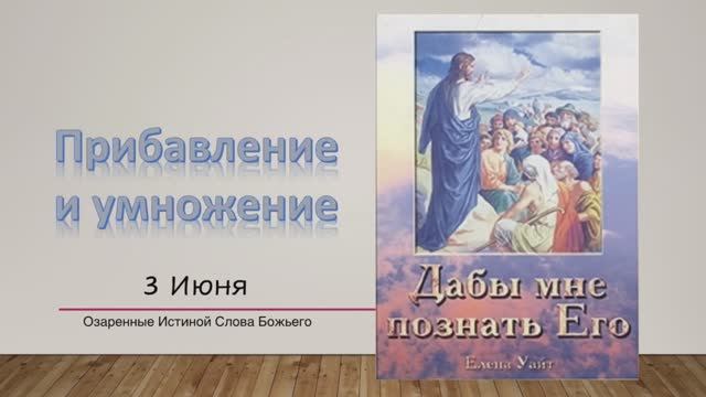 Дабы мне познать Его.  Е  Уайт 3 июня Прибавление и умножение.