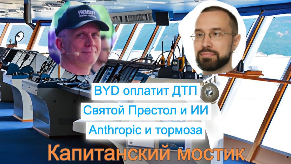 Капитанский мостик 07.06.2026: BYD оплатит ДТП 💸 Святой Престол и ИИ 🙏 Anthropic и тормоза