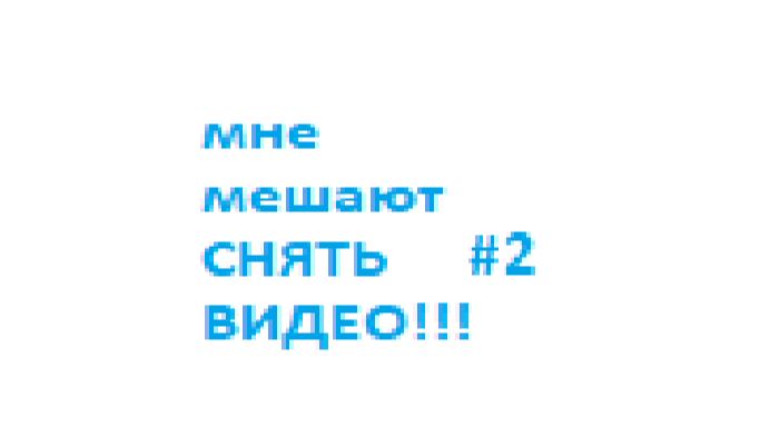 Мне мешают СНЯТЬ ВИДЕО!!! #2