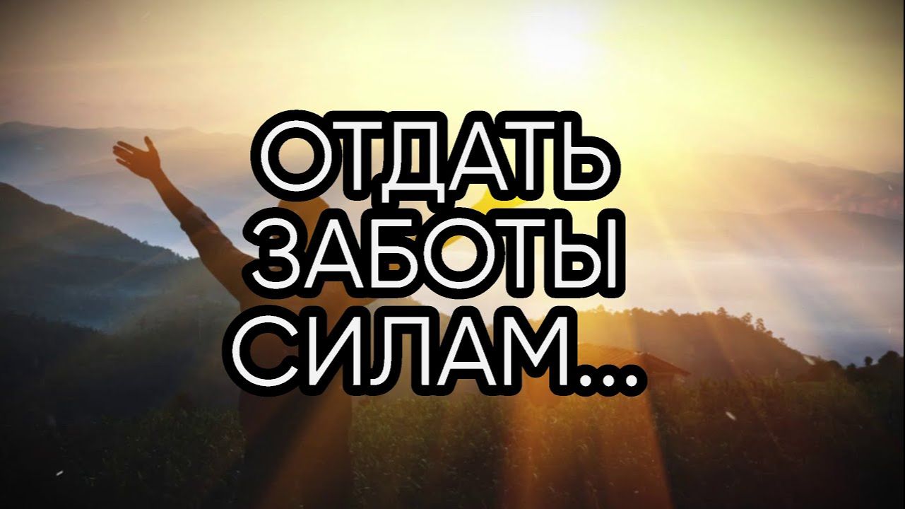ОТДАТЬ ЗАБОТЫ СИЛАМ... ДЛЯ ВСЕХ...