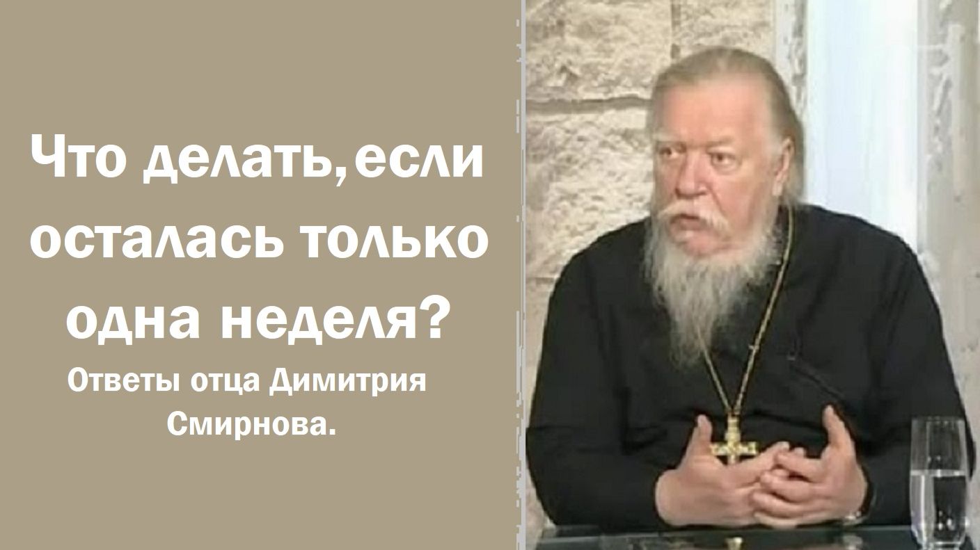 Что делать, если осталась всего одна неделя? Ответы отца Димитрия Смирнова. 2011.01.30.