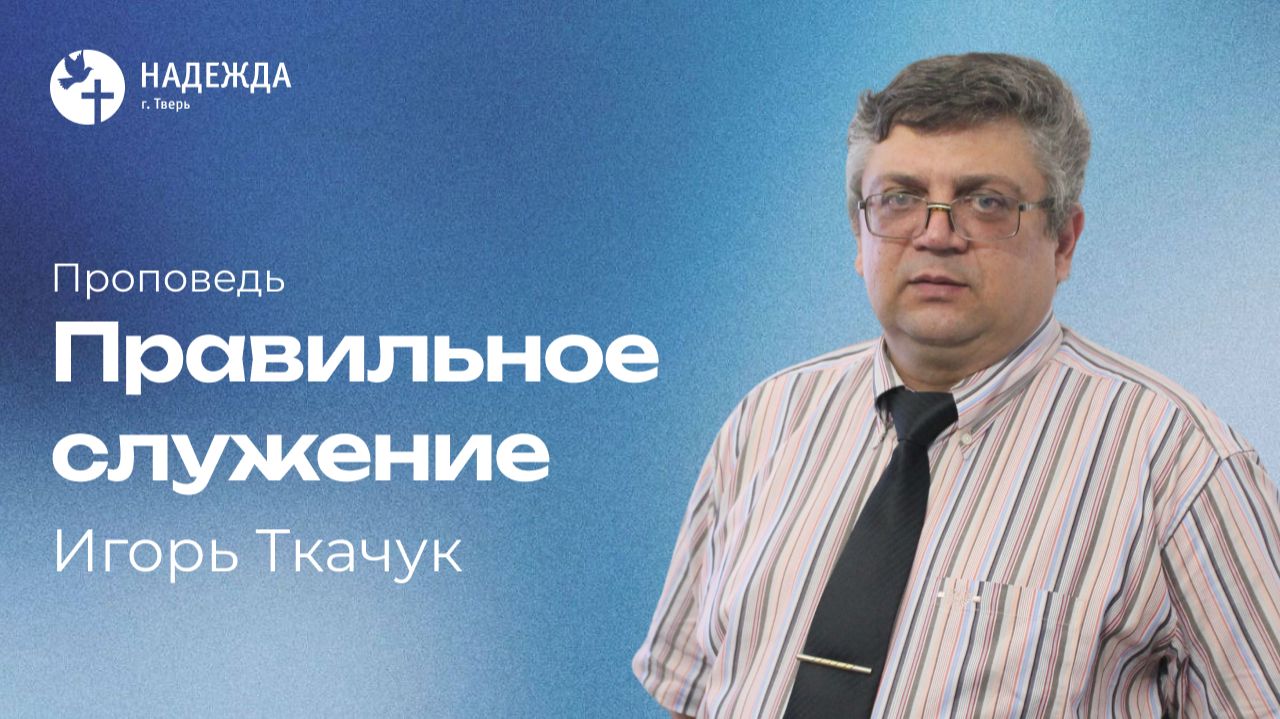 ПРАВИЛЬНОЕ СЛУЖЕНИЕ | Проповедует Игорь Ткачук | 7 июня 2026