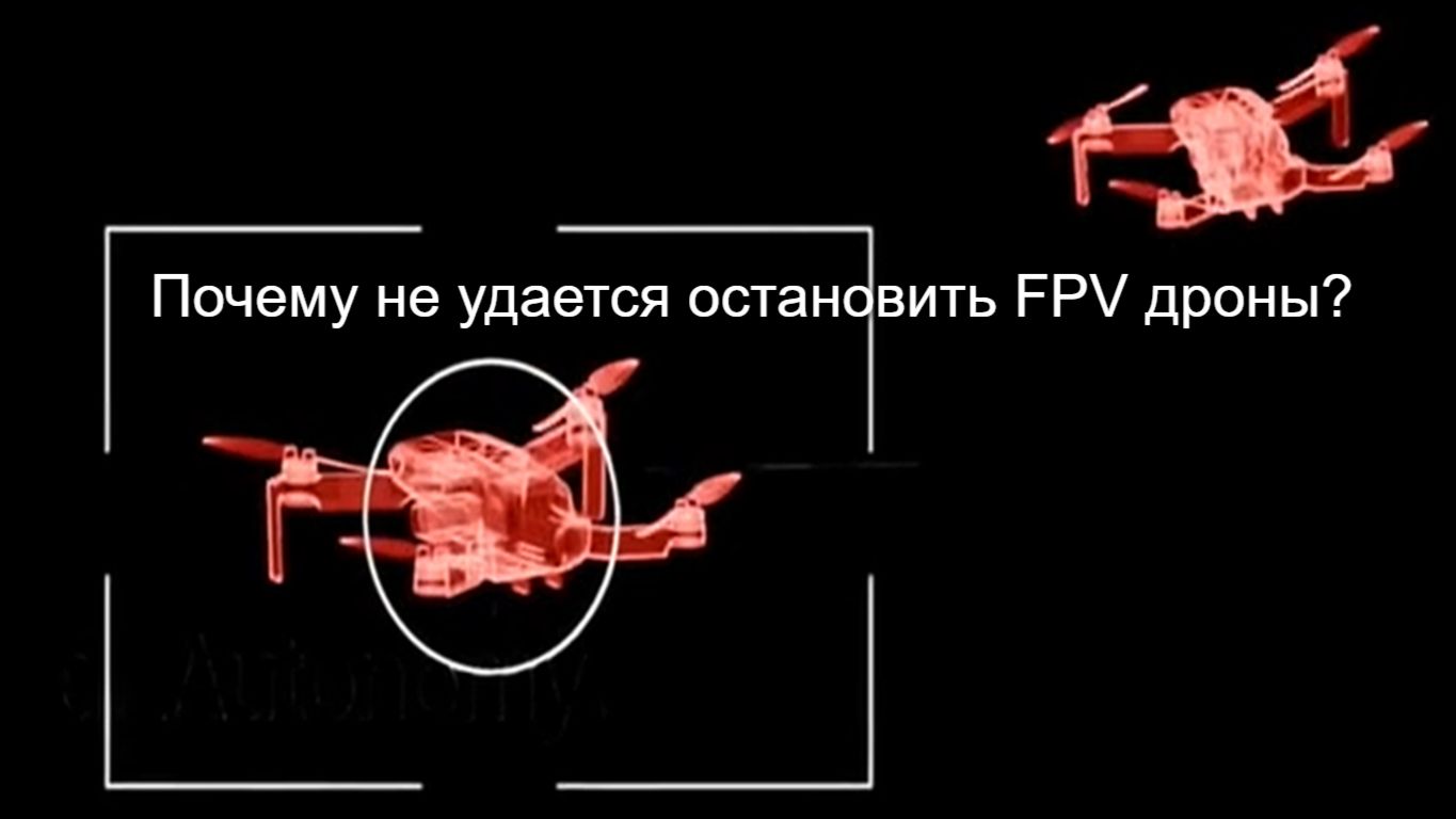 Почему не удается остановить ударные дроны FPV