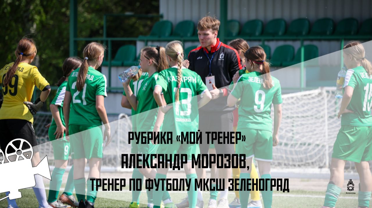Рубрика «Мой тренер»: Александр Морозов, тренер по футболу МКСШ «Зеленоград»