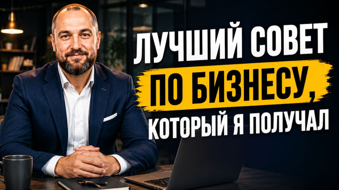 Самый ценный совет по бизнесу, который я получил