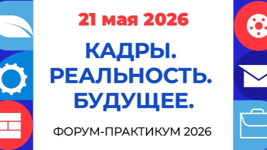 Форума-практикума 2026 «КАДРЫ. РЕАЛЬНОСТЬ. БУДУЩЕЕ», 21 мая 2026 г.