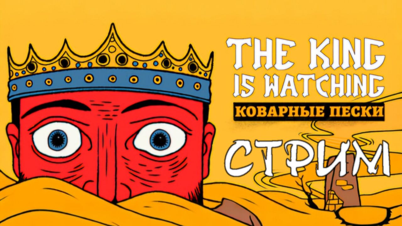 The King is Watching → СМОТРИМ НА КОВАРНЫЕ ПЕСКИ