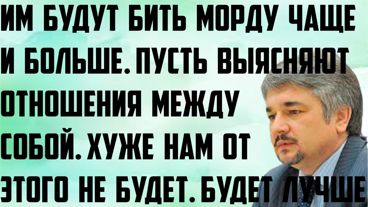 Ищенко: Им будут бить морду чаще и больше. Пусть выясняют между собой отношения. Хуже нам не будет.
