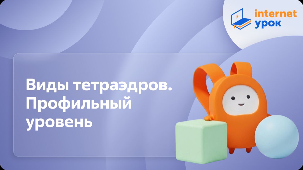 Геометрия 10 класс. Виды тетраэдров. Профильный уровень