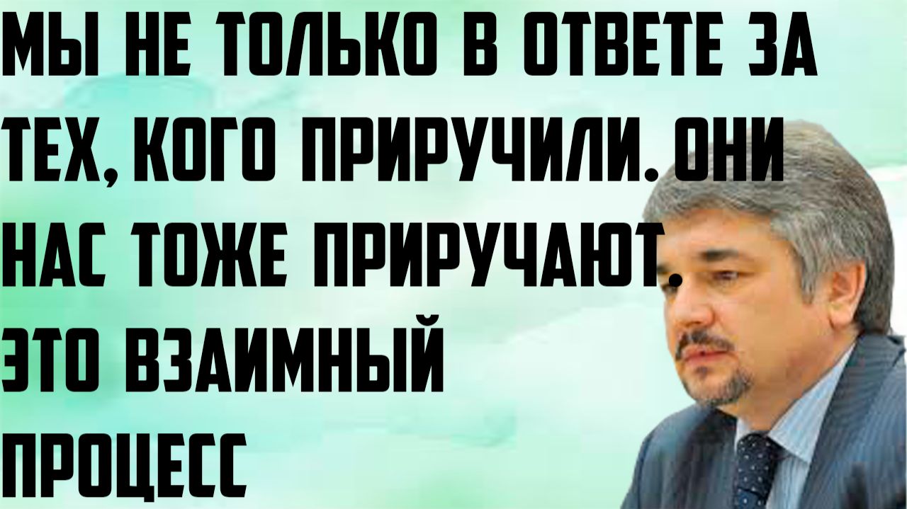 Ищенко: Мы не только в ответе за тех, кого приручили, но они нас тоже приручают.Это взаимный процесс