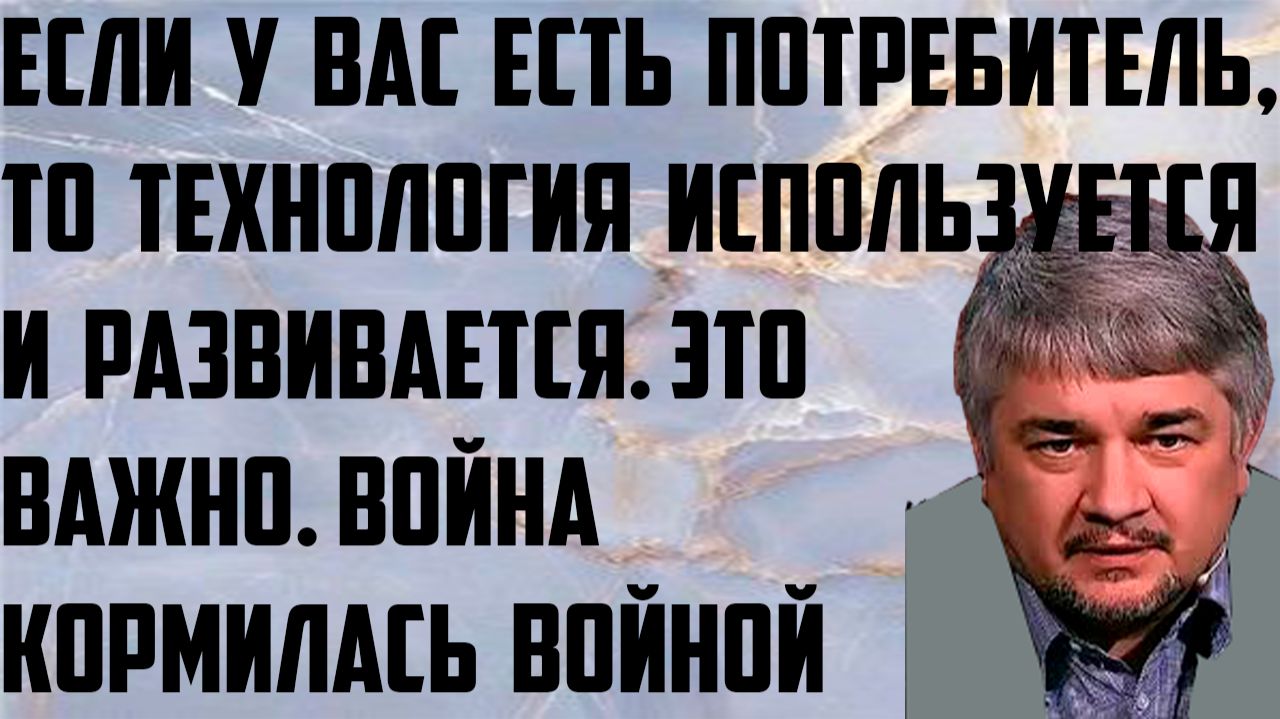 Ищенко: Если у вас есть потребитель,то технология используется и развивается.Война кормилась войной