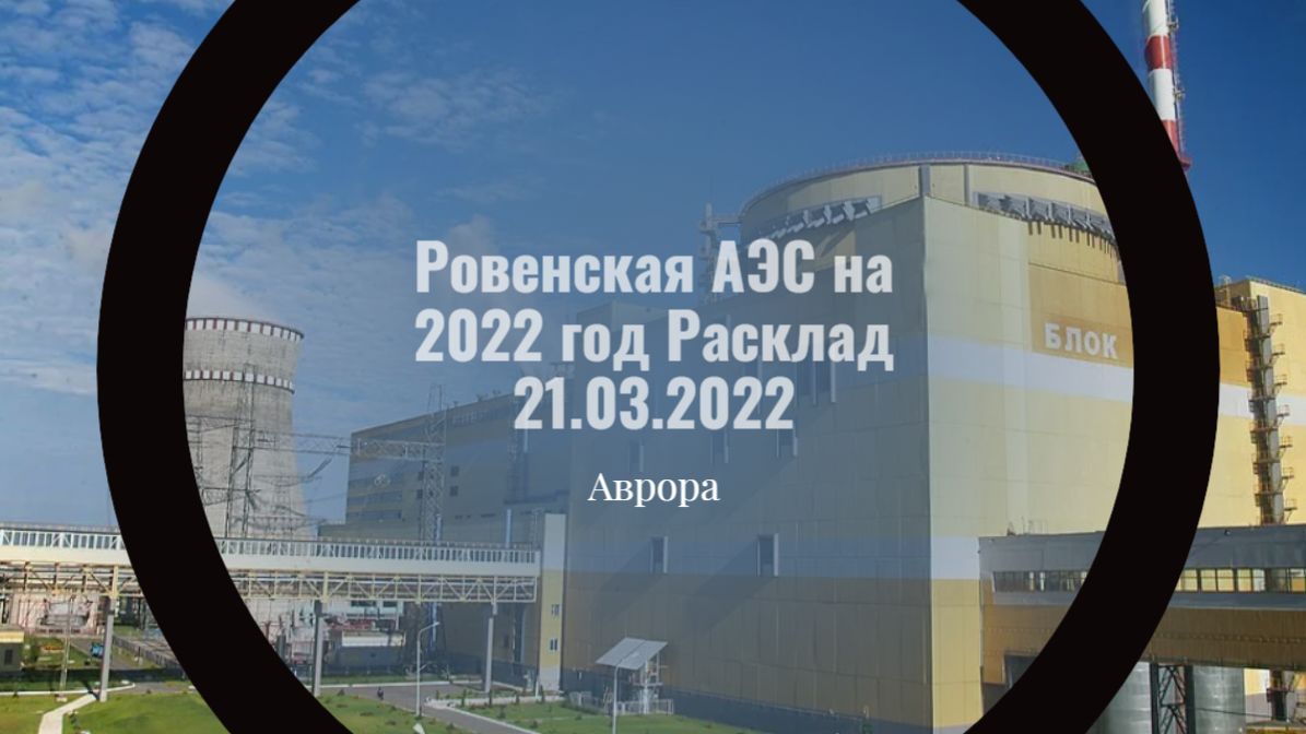 Ровенская АЭС на 2022 год Расклад  21.03.2022