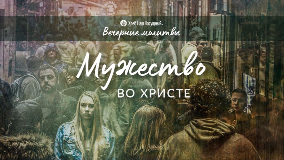 МУЖЕСТВО ВО ХРИСТЕ | Вечерние размышления