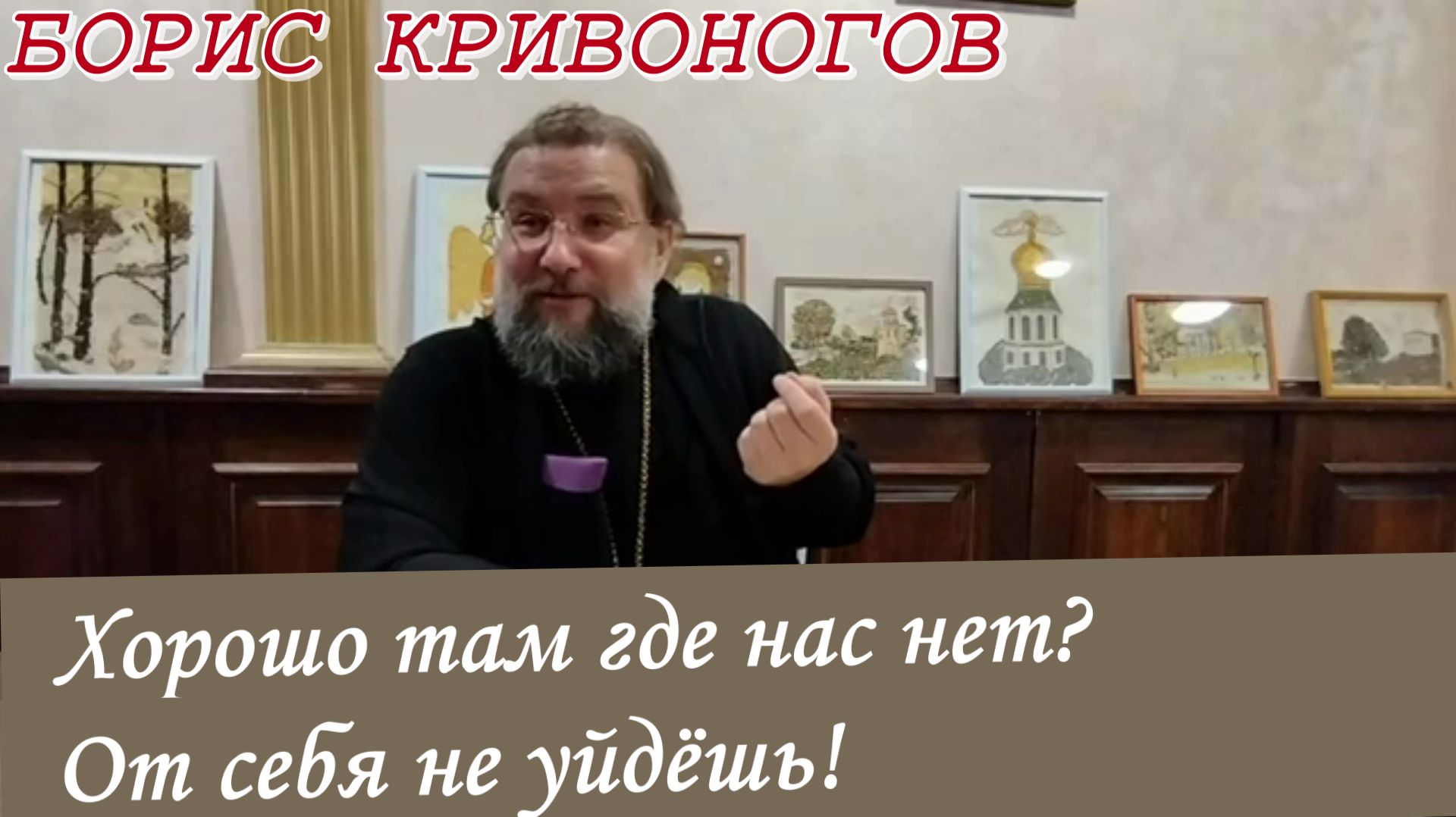 Хорошо там где нас нет  От себя не уйдёшь! Протоиерей Борис Кривоногов