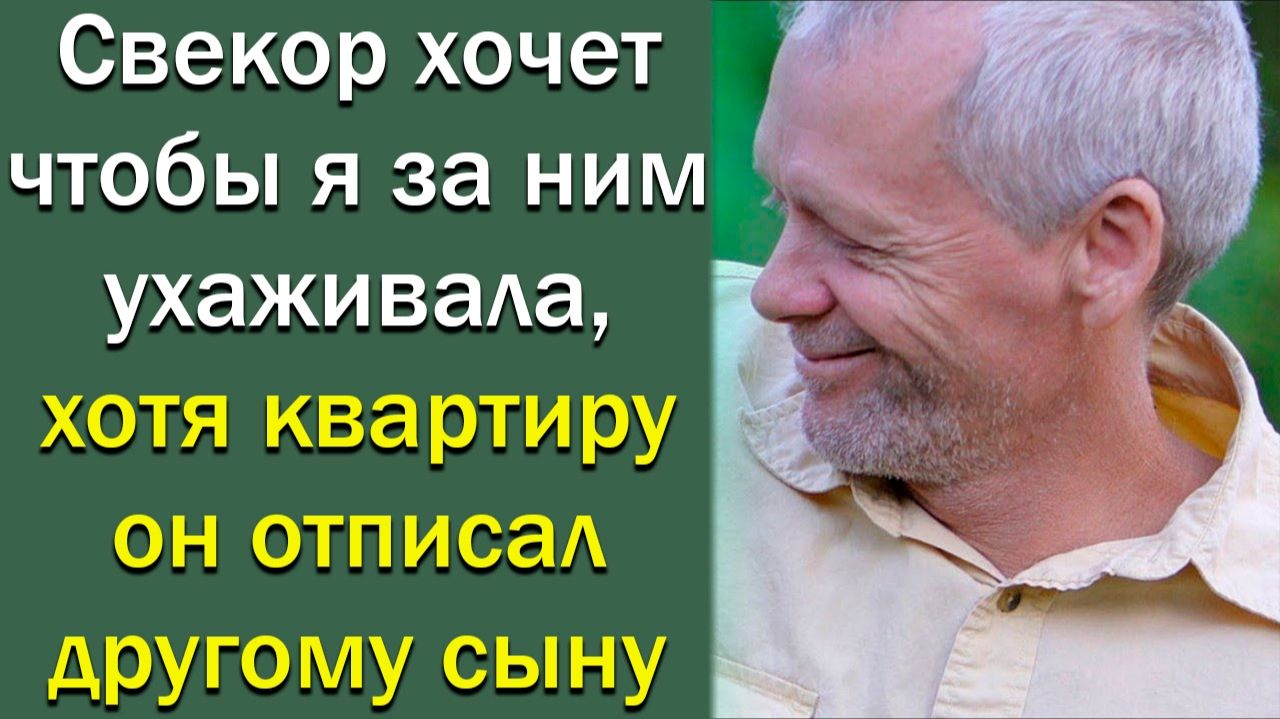 Свекор хочет, чтобы я за ним ухаживала, хотя квартиру отписал другому сыну. Истории из жизни