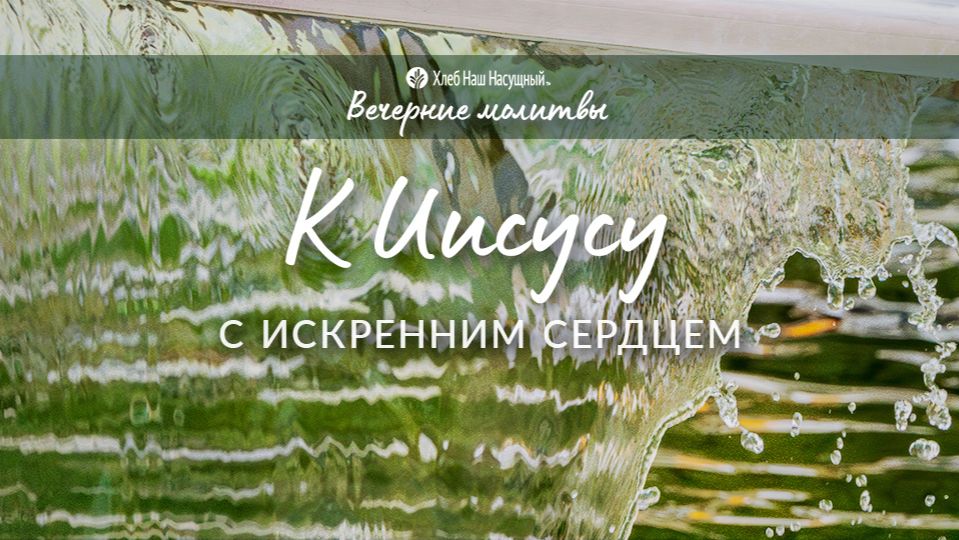 К ИИСУСУ С ИСКРЕННИМ СЕРДЦЕМ | Вечерние размышления