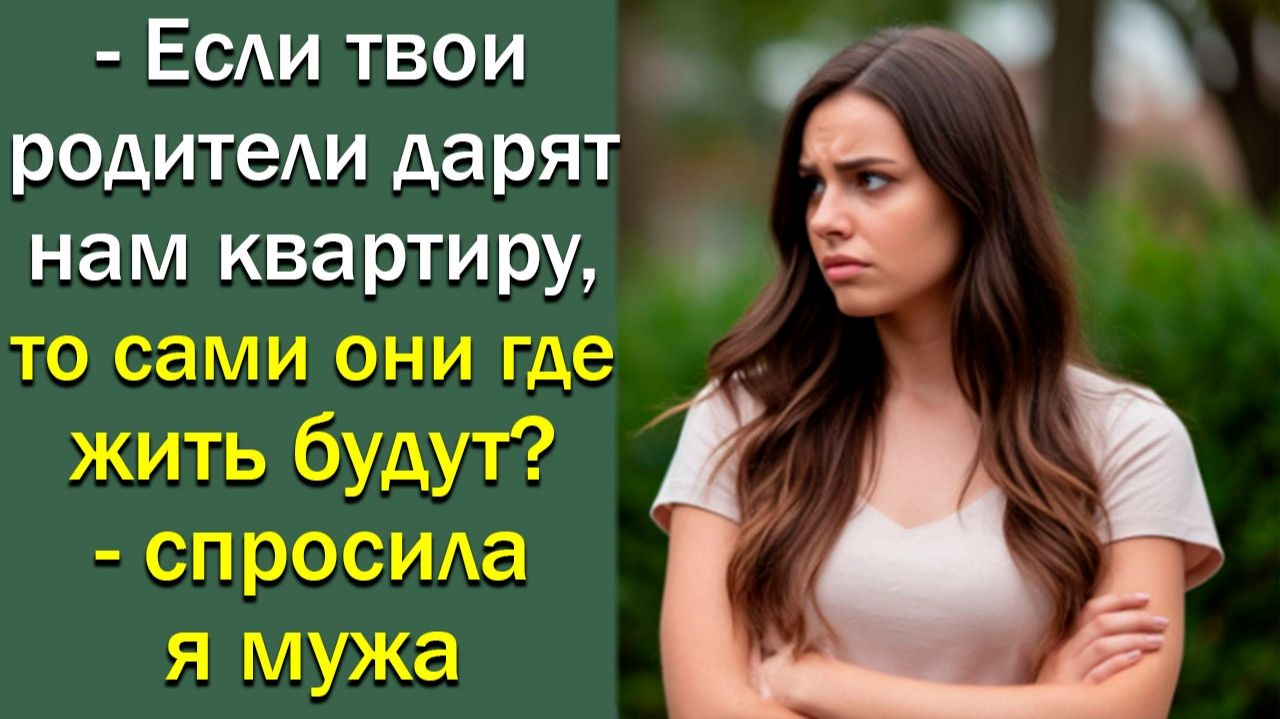 - Если твои родители дарят нам квартиру, то сами они где жить будут?» — спросила я мужа