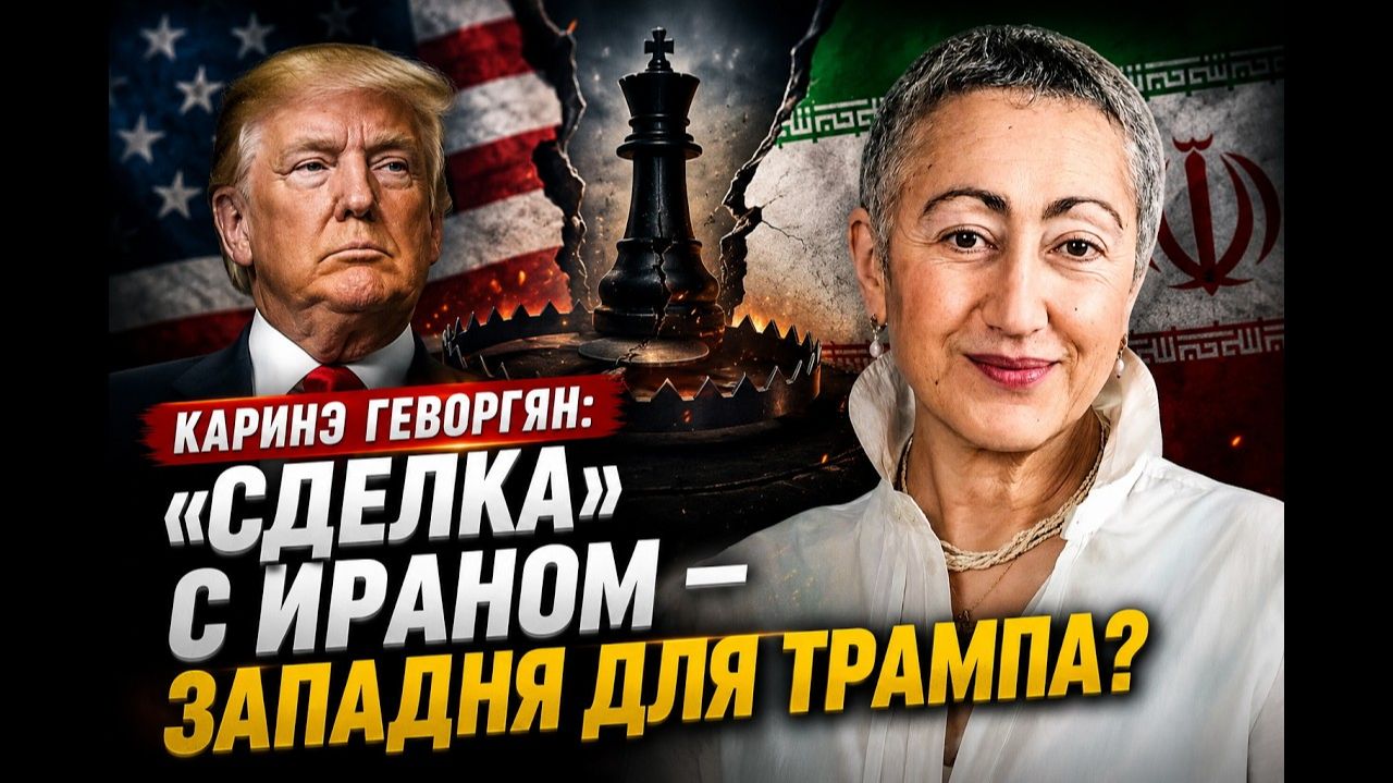 Каринэ Геворгян; «сделка» с Ираном — западня для Трампа?