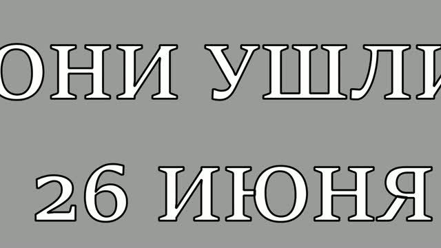 ОНИ УШЛИ 26 ИЮНЯ