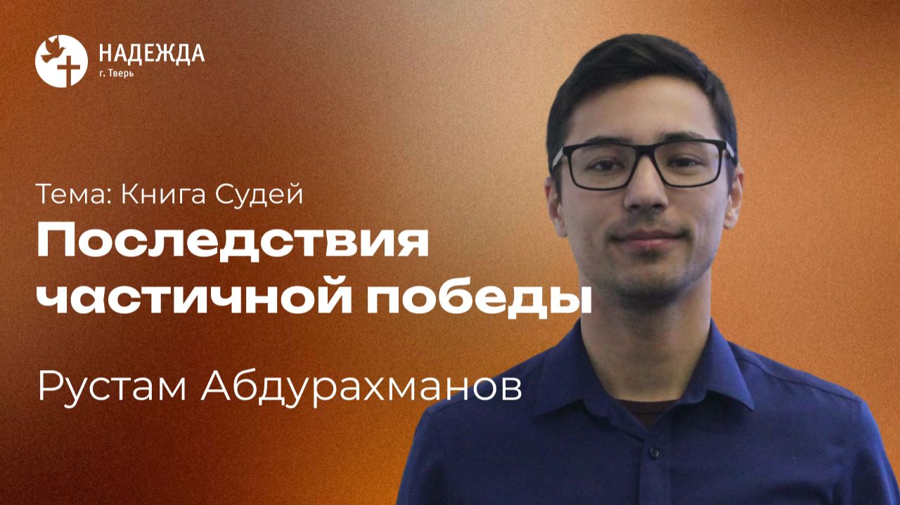 ПОСЛЕДСТВИЯ ЧАСТИЧНОЙ ПОБЕДЫ | Проповедует Рустам Абдурахманов | 21 июня 2026