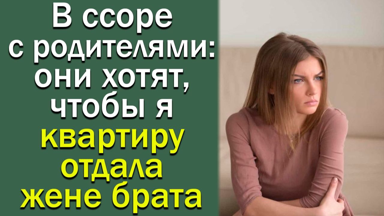 В ссоре с родителями, они хотят, чтобы я квартиру отдала жене брата. Истории из жизни