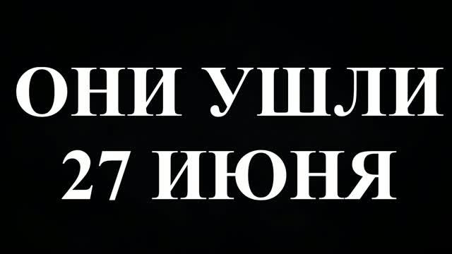 ОНИ УШЛИ 27 ИЮНЯ