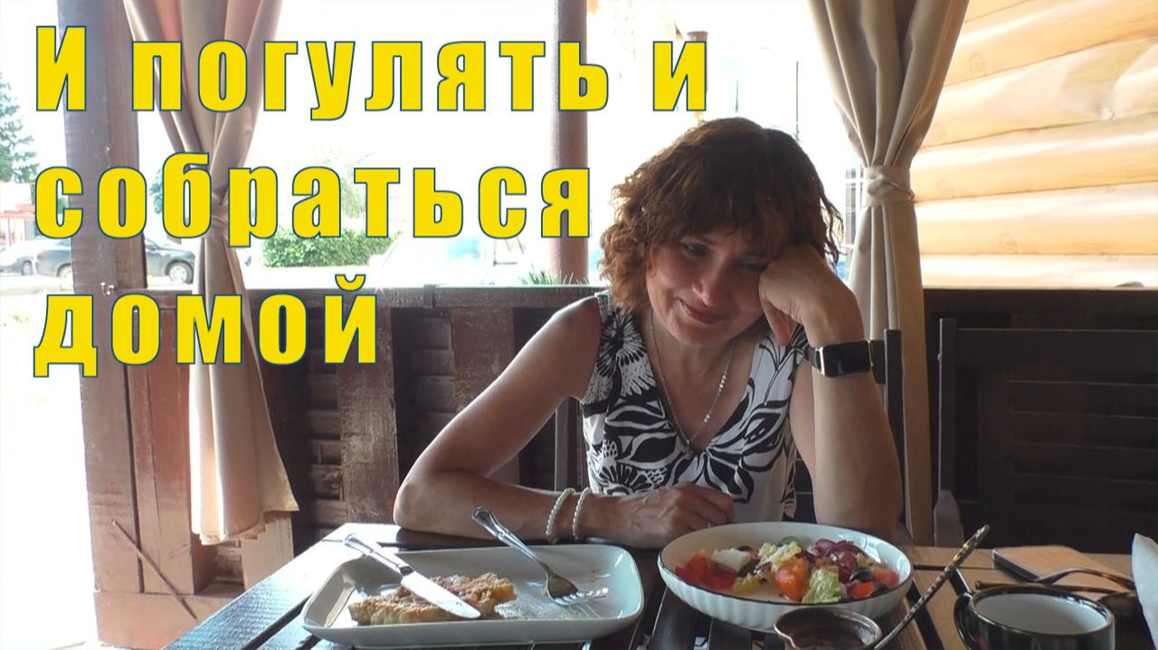 И ПОГУЛЯТЬ И СОБРАТЬСЯ - ЗАВТРА ДОМОЙ /12 и 13 июня 2026