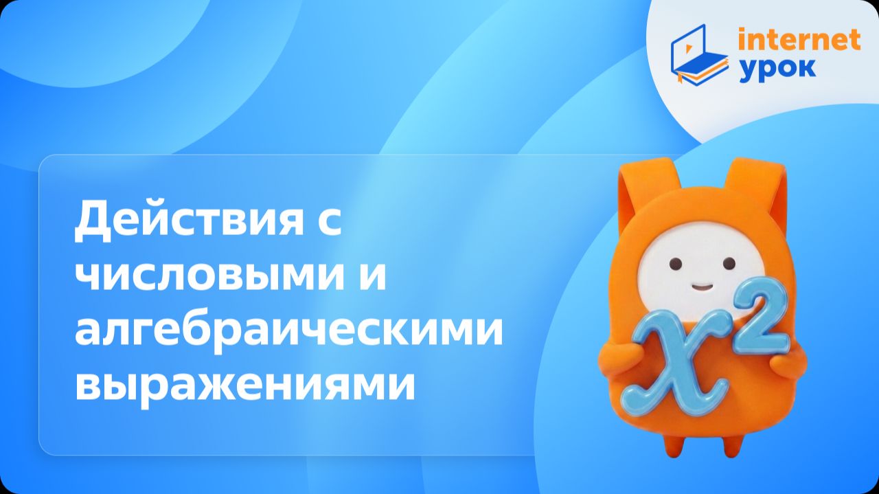 Алгебра 7 класс. Действия с числовыми и алгебраическими выражениями (Г. Г. Гаицгори)
