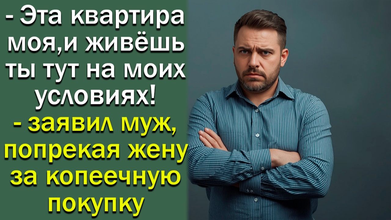 - Эта квартира моя, и живёшь ты тут на моих условиях! - заявил муж, попрекая жену