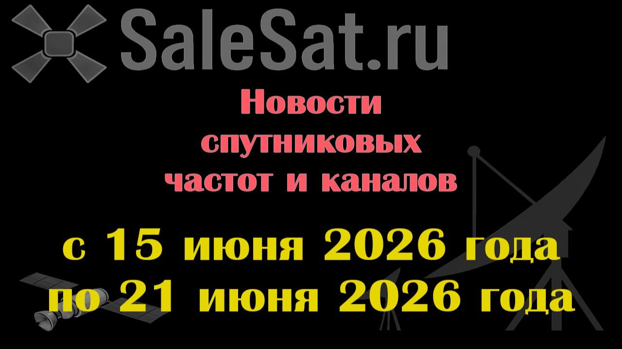 Новости спутниковых каналов и частот (транспондеров) с 15.06.26 по 21.06.26