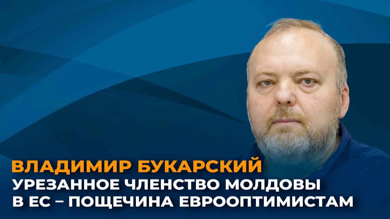 Владимир Букарский: урезанное членство Молдовы в ЕС – пощечина еврооптимистам
