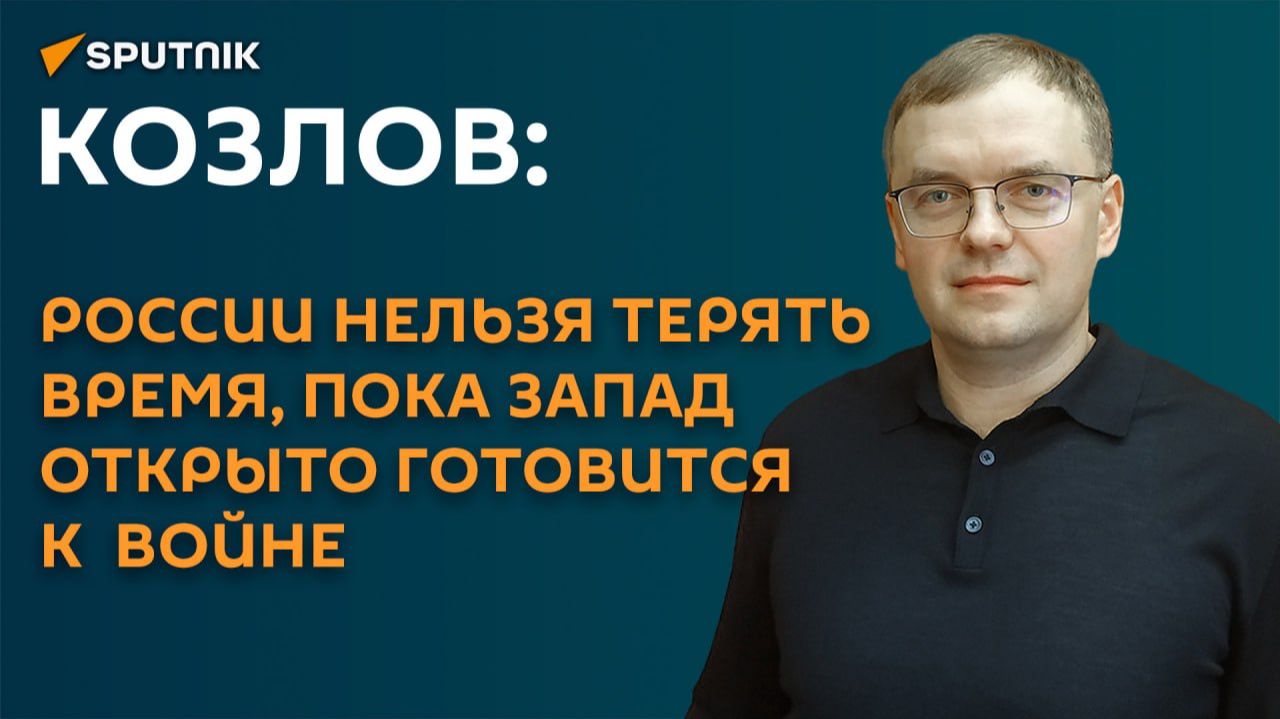 Козлов: России нельзя терять время, пока Запад открыто готовится к  войне