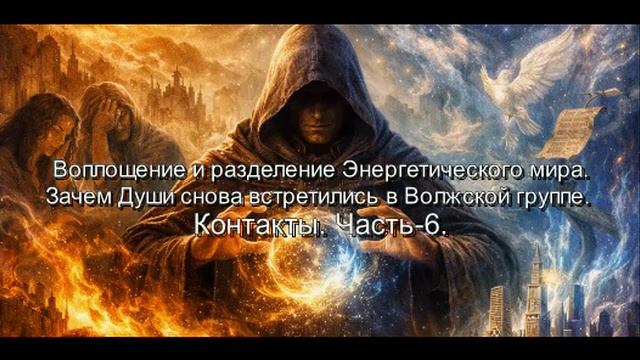 Воплощение и разделение Энергетического мира. Встреча Душ.  Контакты. Часть-6.