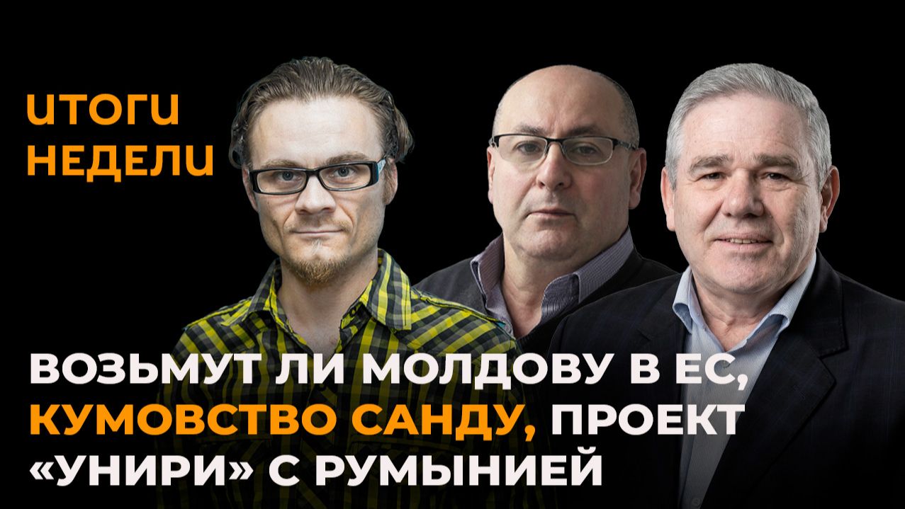 Итоги недели: возьмут ли Молдову в ЕС, кумовство Санду, проект «унири» с Румынией