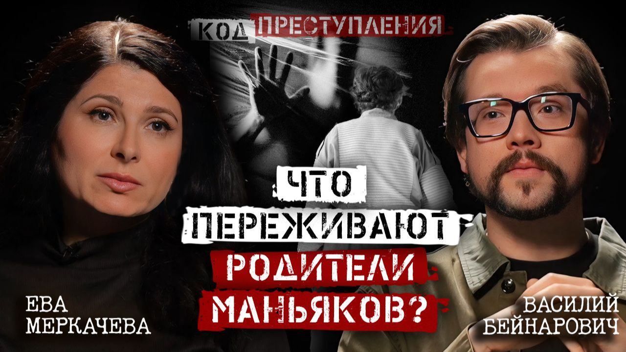 Василий Бейнарович и Ева Меркачева. Как становятся маньяками и есть ли в этом вина родителей?