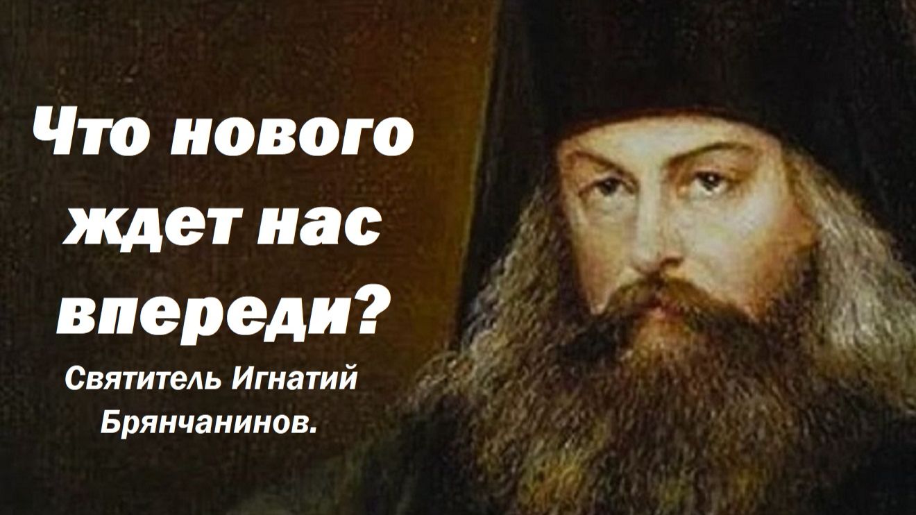 Что нового ждет нас впереди? Святитель Игнатий Брянчанинов.