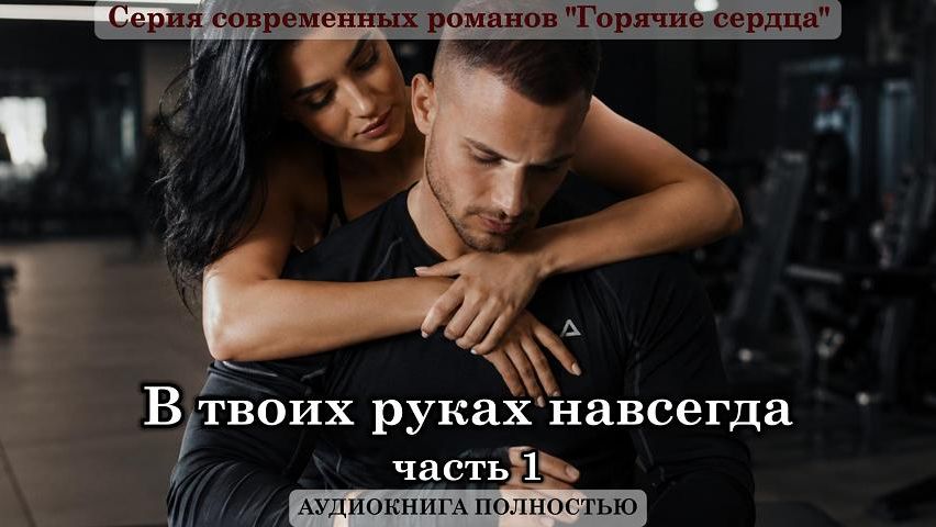 В твоих руках навсегда | К3 часть 1| СОВРЕМЕННЫЙ ЛЮБОВНЫЙ РОМАН | АУДИОКНИГИ |