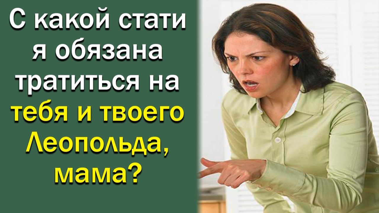 С какой стати я обязана тратиться на тебя и твоего Леопольда, мама?