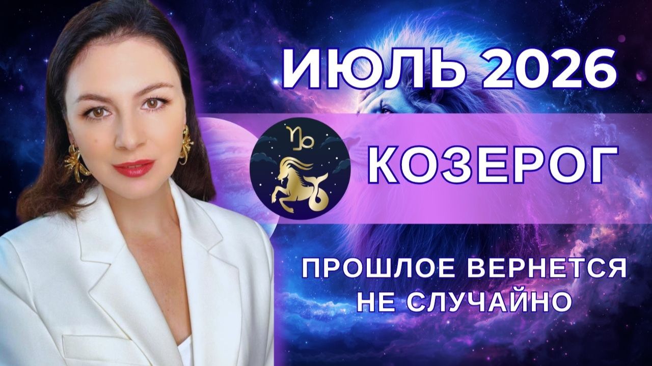 ПРОШЛОЕ ВЕРНЕТСЯ НЕ СЛУЧАЙНО: ИЮЛЬ ГОТОВИТ ВАЖНЫЙ УРОК. Прогноз КОЗЕРОГ на ИЮЛЬ 2026