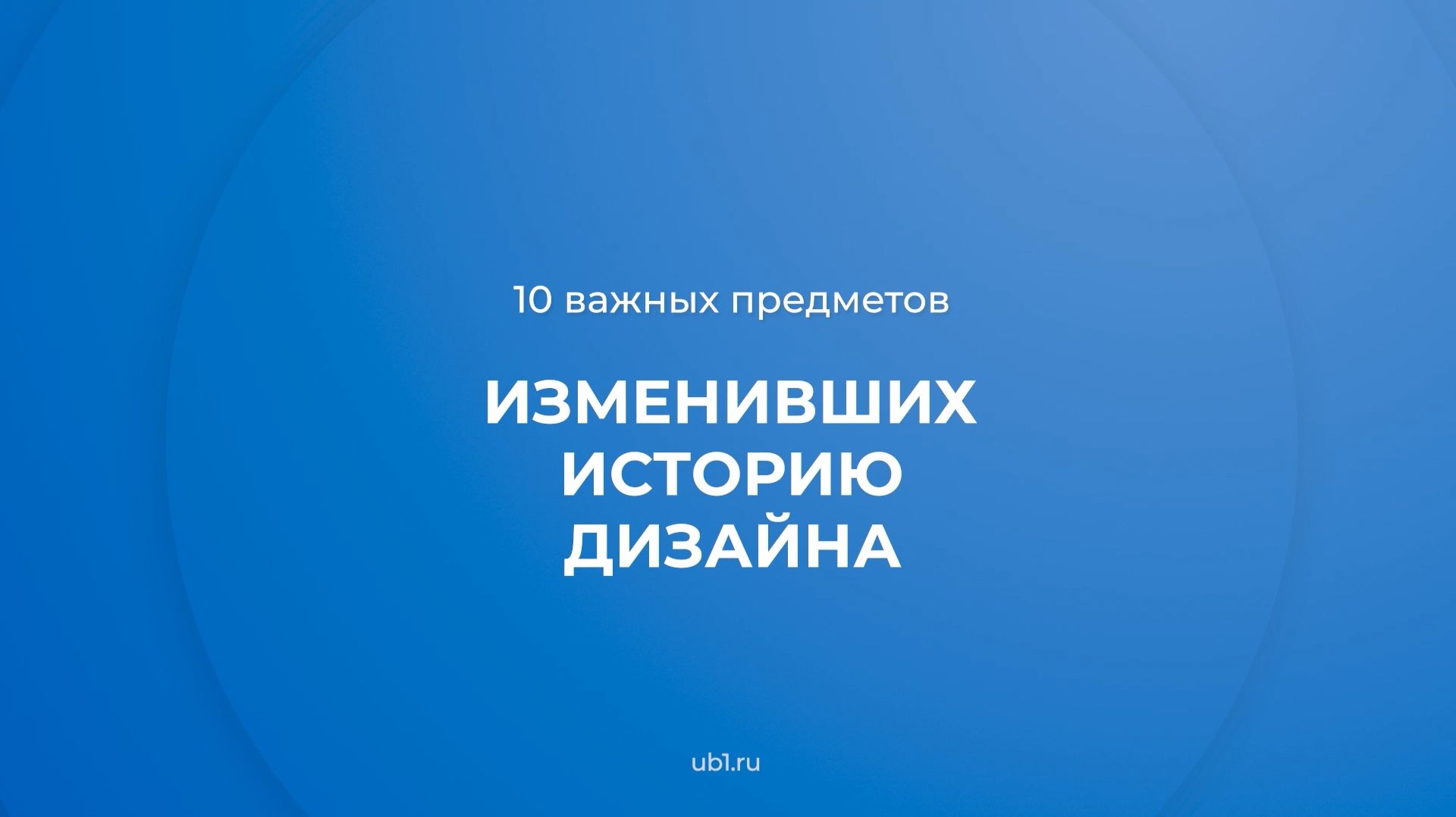 Интернет курс обучения «Предметный дизайн» - 10 важных предметов, изменивших историю дизайна