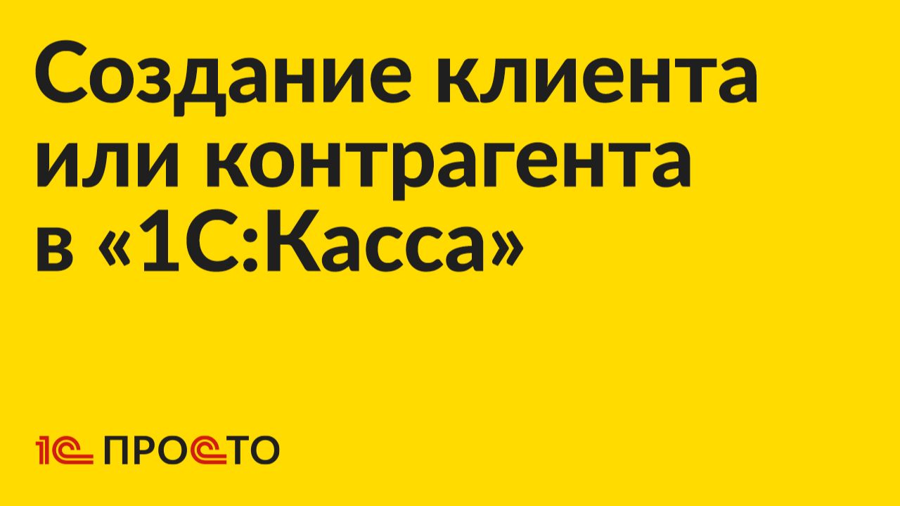Инструкция по созданию клиента или контрагента в "1С:Касса" на платформе 8.5