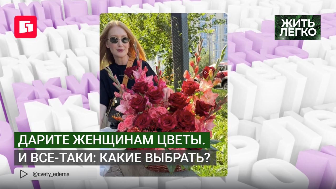 Дарите женщинам цветы. И все-таки: какие выбрать? Жить легко.30/06/2026. GuberniaTV