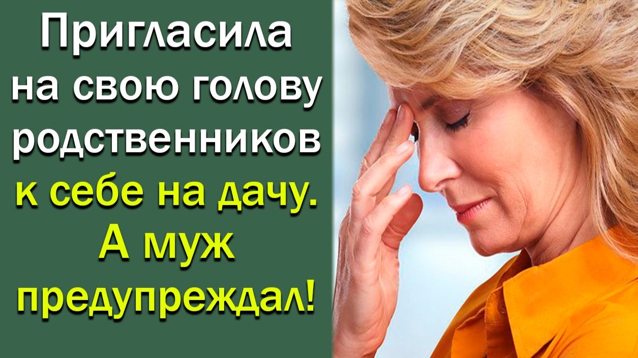 Пригласила на свою голову родственников к себе на дачу. А муж предупреждал!