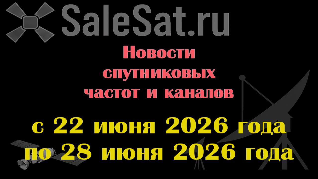 Новости спутниковых каналов и частот (транспондеров) с 22.06.26 по 28.06.26