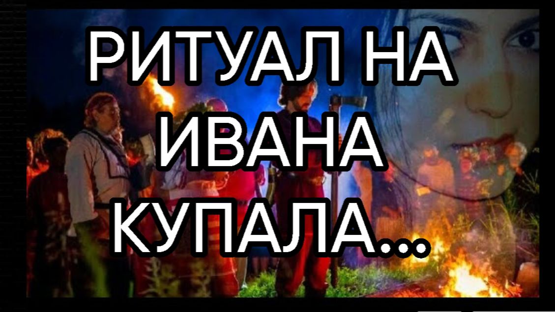 РИТУАЛ НА ИВАНА КУПАЛА...ДЛЯ ВСЕХ...