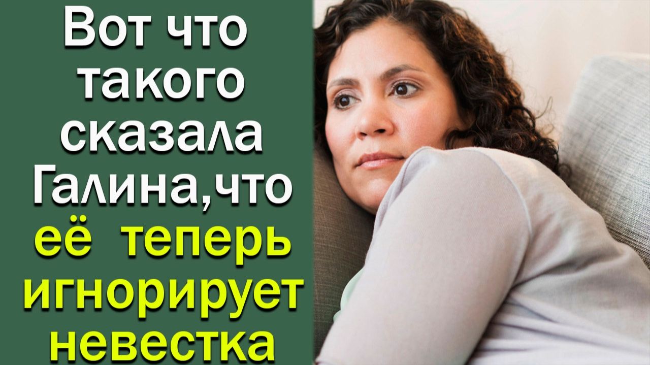 Вот что такого сказала Галина, что её теперь игнорирует невестка. Истории из жизни