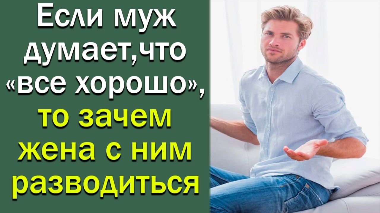 Если муж думает, что «все хорошо», то зачем жена с ним разводится