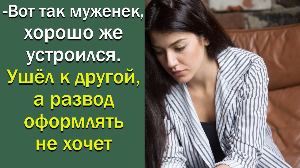 - Вот так муженек, хорошо же устроился. Ушел к другой, а развод оформлять не хочет