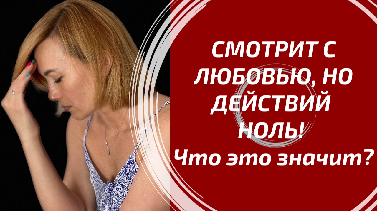 ОН СМОТРИТ ВЛЮБЛЕННЫМИ ГЛАЗАМИ, А ДЕЙСТВИЙ НОЛЬ: что это и что будет дальше? Таро (3 позиции)