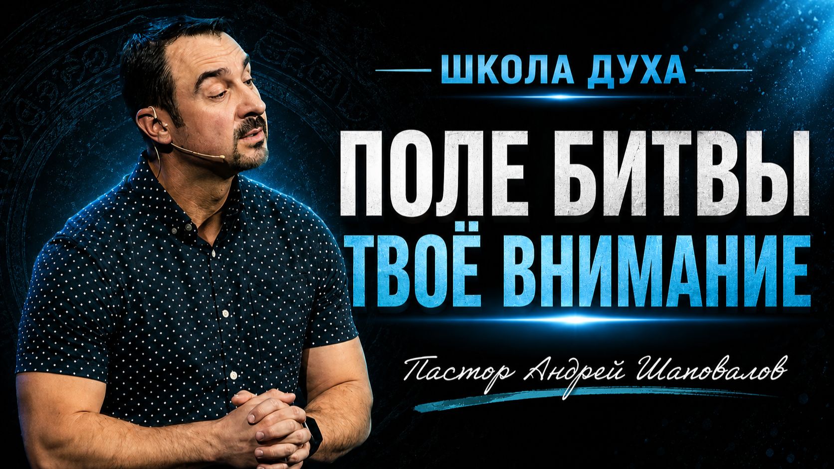 ШКОЛА ДУХА «ПОЛЕ БИТВЫ - ТВОЁ ВНИМАНИЕ» Пастор Андрей Шаповалов